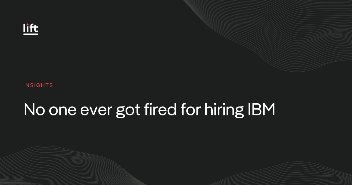 No One Ever Got Fired For Hiring Ibm Lift Interactive
